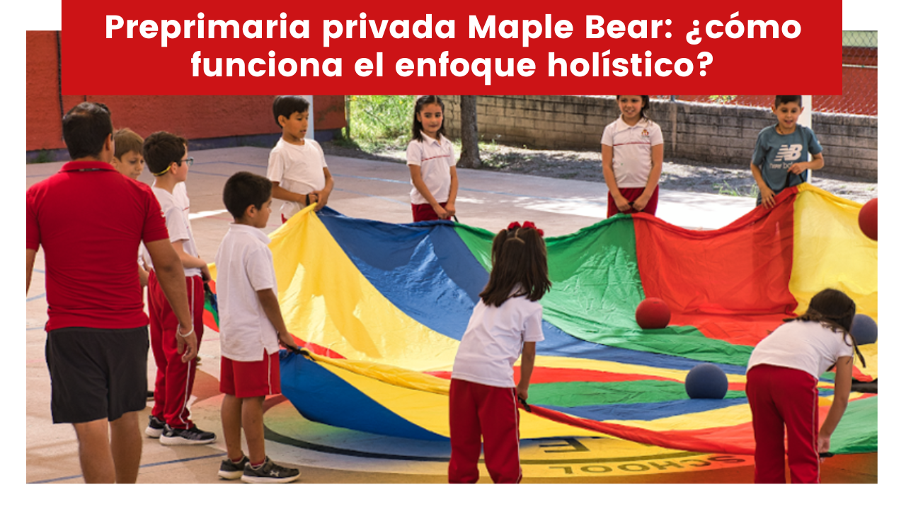 Preprimaria privada Maple Bear: ¿cómo funciona el enfoque holístico ...